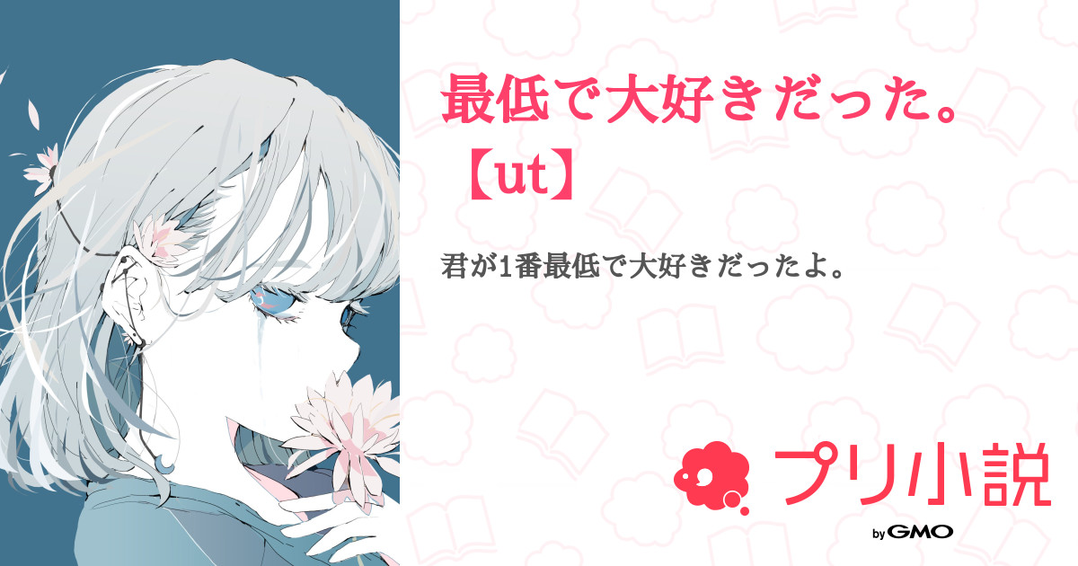最低で大好きだった。【ut】 - 全1話 【連載中】（乃愛@病み気味。さんの小説） | 無料スマホ夢小説ならプリ小説 byGMO